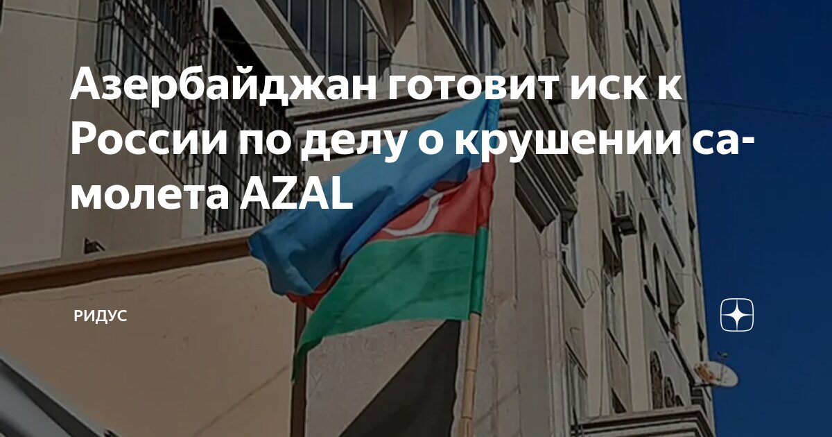 Азербайджан готовит иск к России по делу о крушении самолета AZAL | Ридус | Дзен