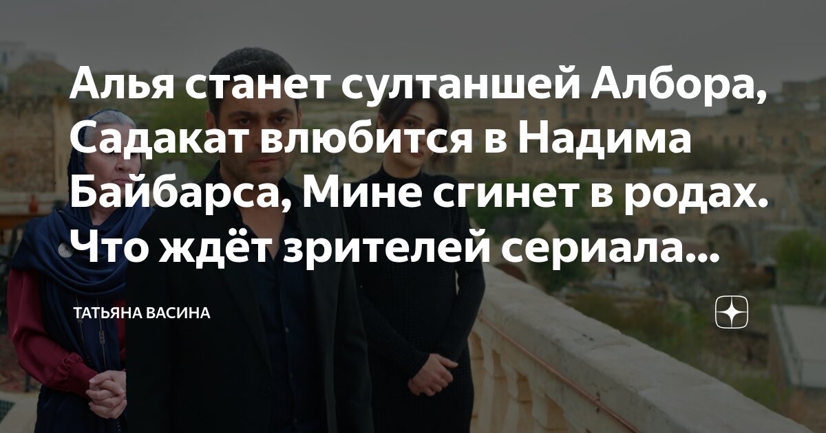 Алья станет султаншей Албора, Садакат влюбится в Надима Байбарса, Мине ...
