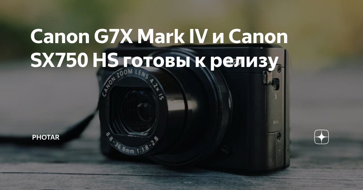 Canon G7X Mark IV и Canon SX750 HS готовы к релизу | PHOTAR | Дзен