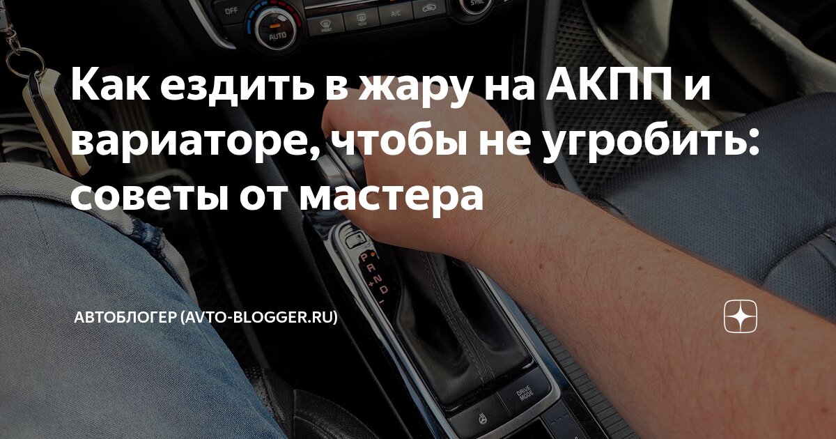 Как ездить в жару на АКПП и вариаторе, чтобы не угробить: советы от ...