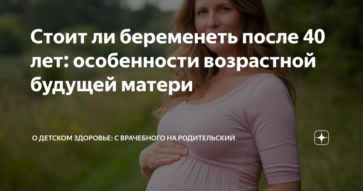 Стоит ли беременеть после 40 лет: особенности возрастной будущей матери ...