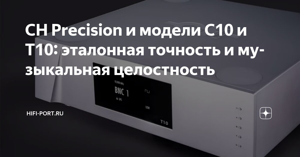 CH Precision и модели C10 и T10: эталонная точность и музыкальная целостность | Hifi-Port.ru | Дзен