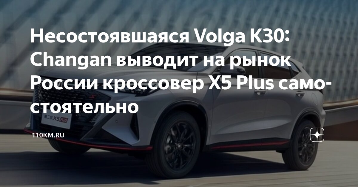 Несостоявшаяся Volga K30: Changan выводит на рынок России кроссовер X5 ...