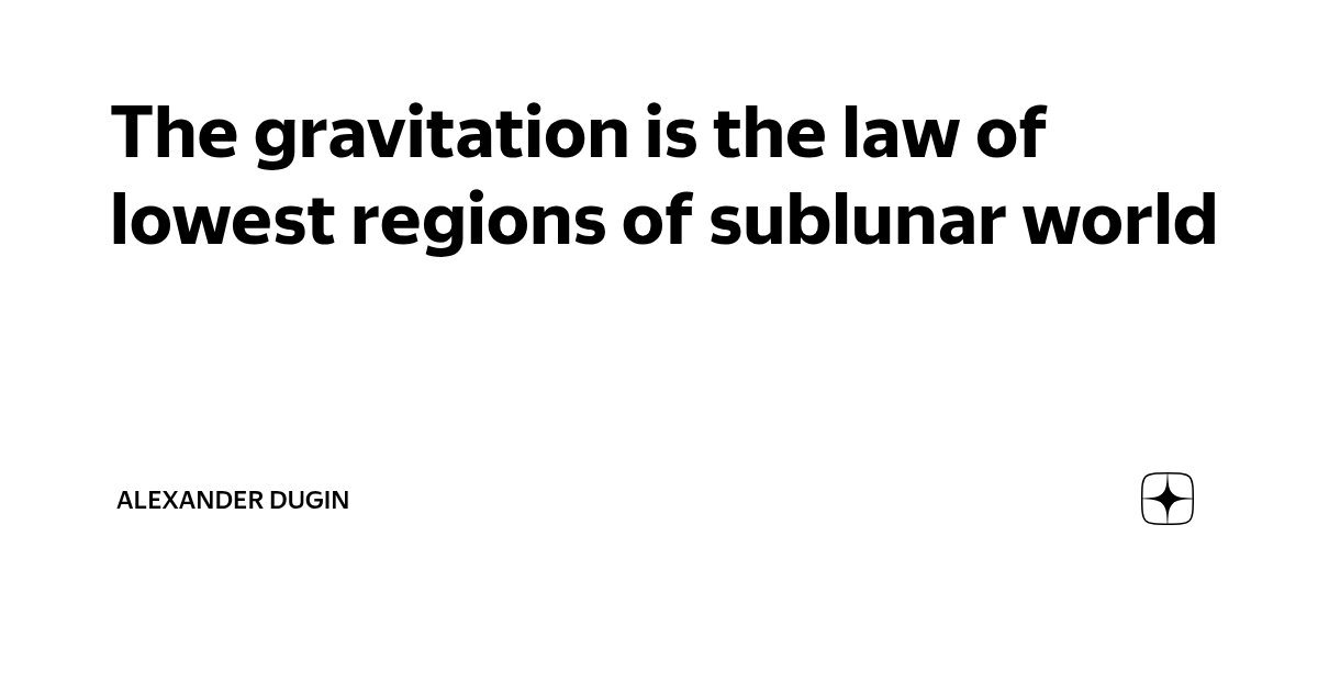 The gravitation is the law of lowest regions of sublunar world ...