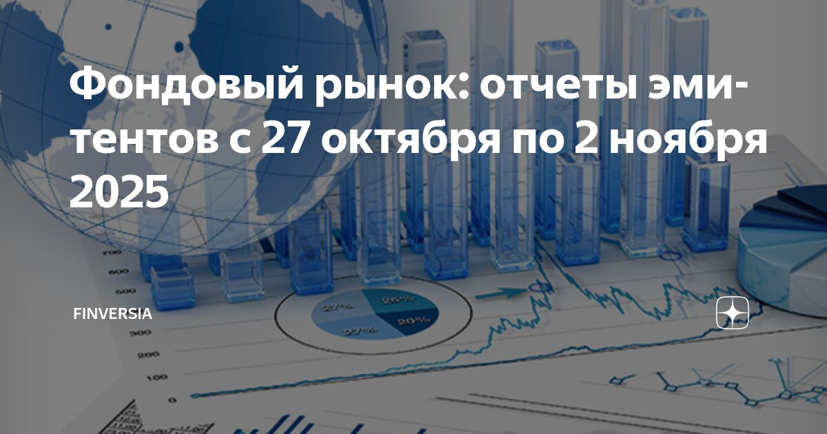 Фондовый рынок: отчеты эмитентов с 27 октября по 2 ноября 2025 | Finversia | Дзен