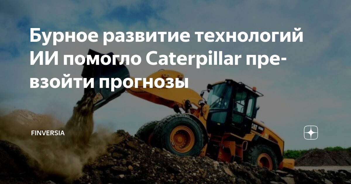 Бурное развитие технологий ИИ помогло Caterpillar превзойти прогнозы | Finversia | Дзен