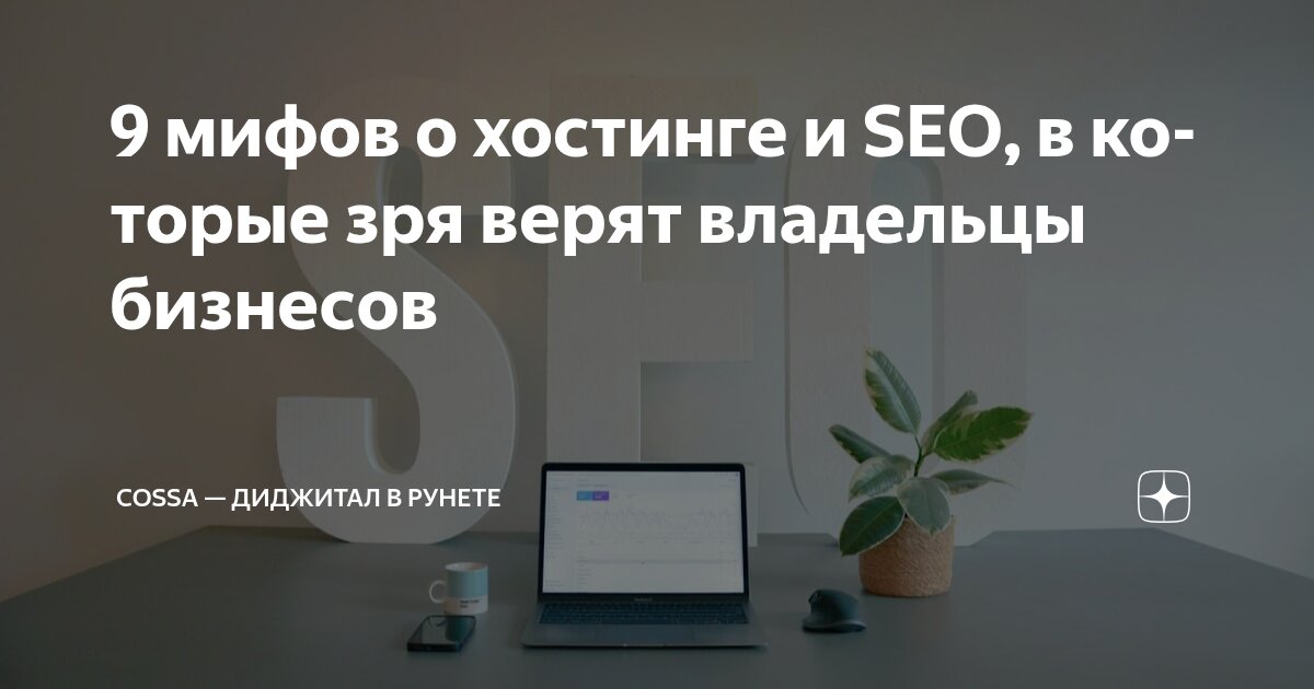 9 мифов о хостинге и SEO, в которые зря верят владельцы бизнесов | Cossa — диджитал в рунете | Дзен