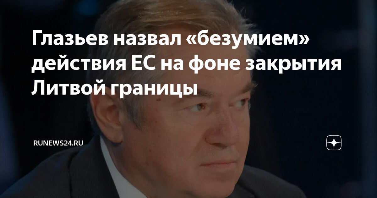 Глазьев назвал «безумием» действия ЕС на фоне закрытия Литвой границы | RuNews24.ru | Дзен