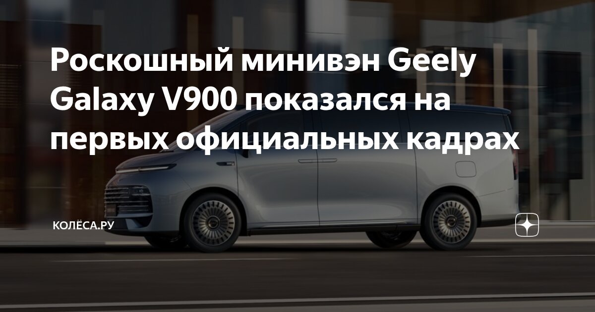 Роскошный минивэн Geely Galaxy V900 показался на первых официальных ...