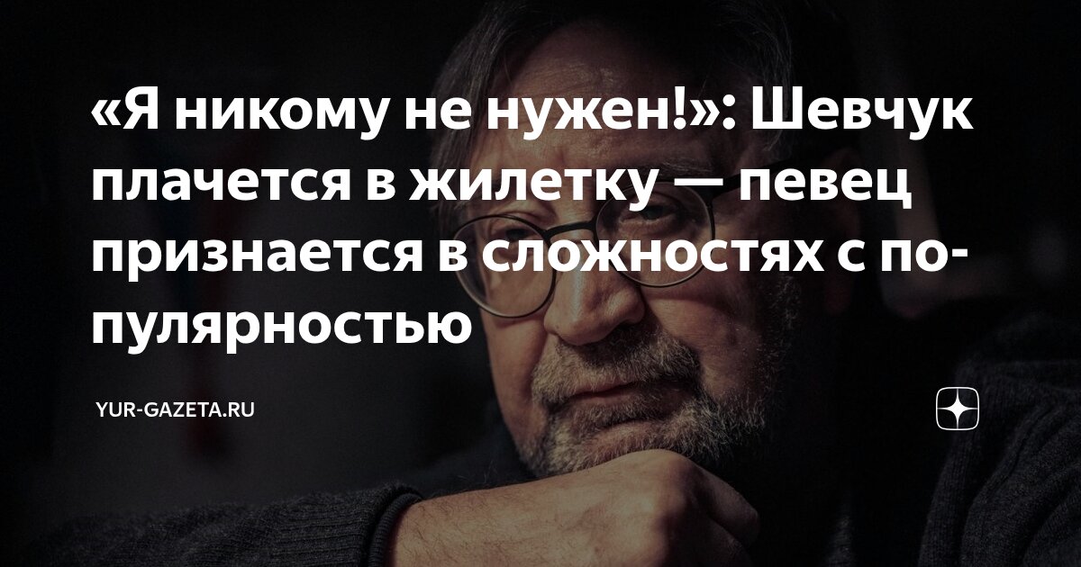 «Я никому не нужен!»: Шевчук плачется в жилетку — певец признается в ...