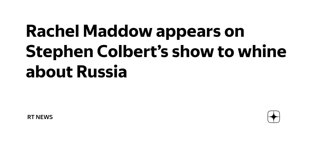 Rachel Maddow appears on Stephen Colbert’s show to whine about Russia ...