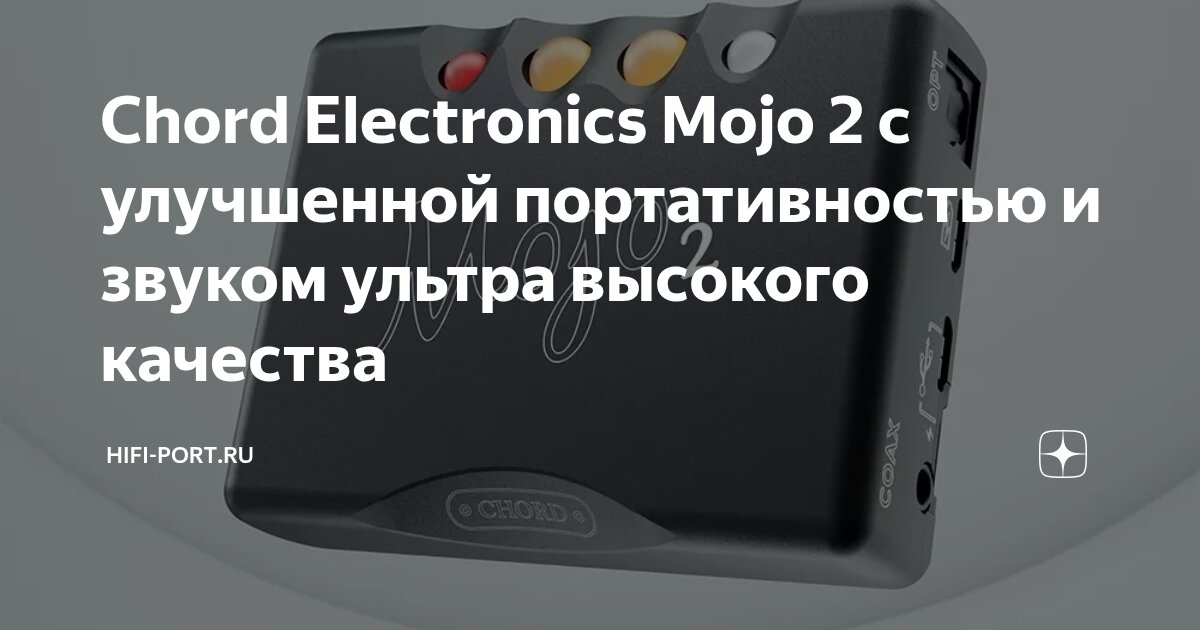 Chord Electronics Mojo 2 с улучшенной портативностью и звуком ультра ...