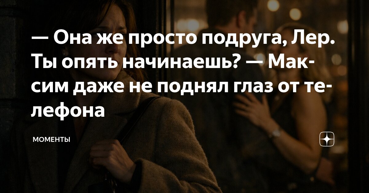 Она же просто подруга, Лер. Ты опять начинаешь? — Максим даже не поднял ...