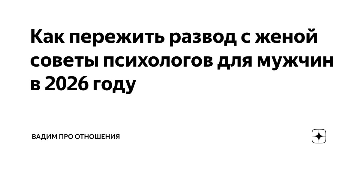 Как пережить развод с женой советы психологов для мужчин в 2026 году ...