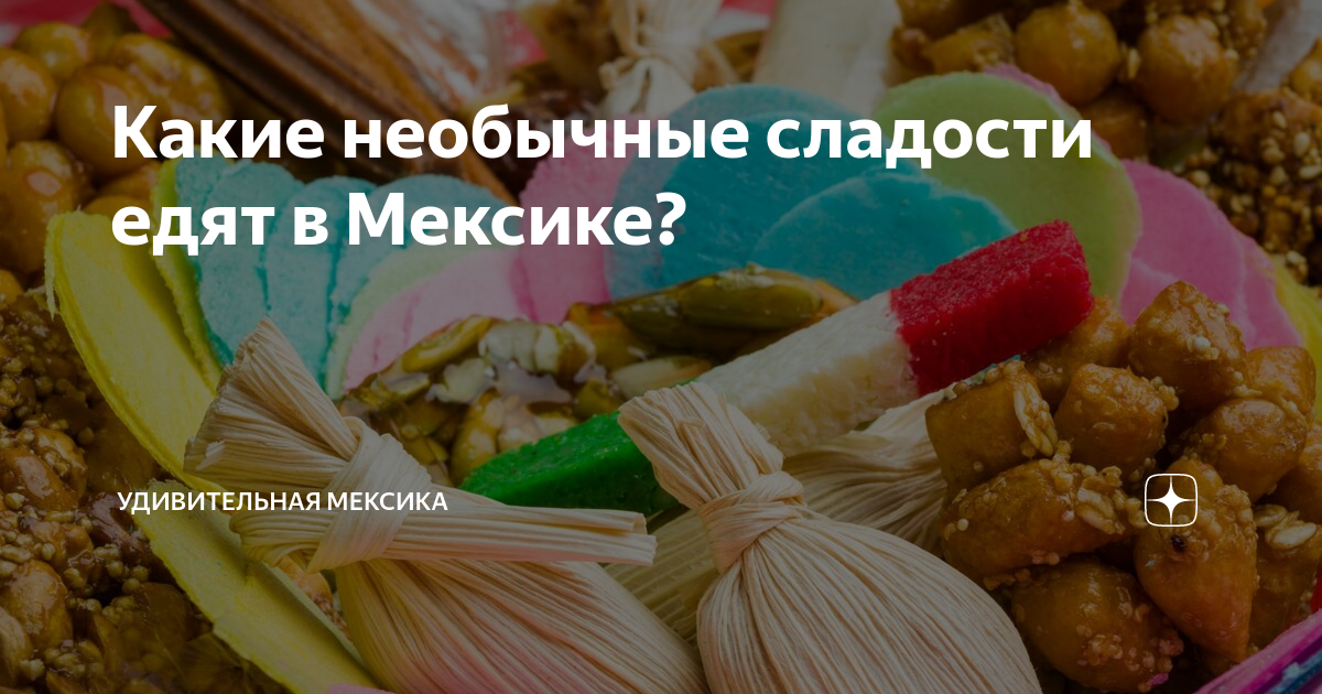 Какие необычные сладости едят в Мексике? | Удивительная Мексика | Дзен