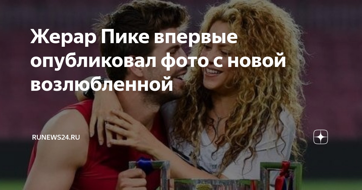 Жерар Пике впервые опубликовал фото с новой возлюбленной | RuNews24.ru | Дзен