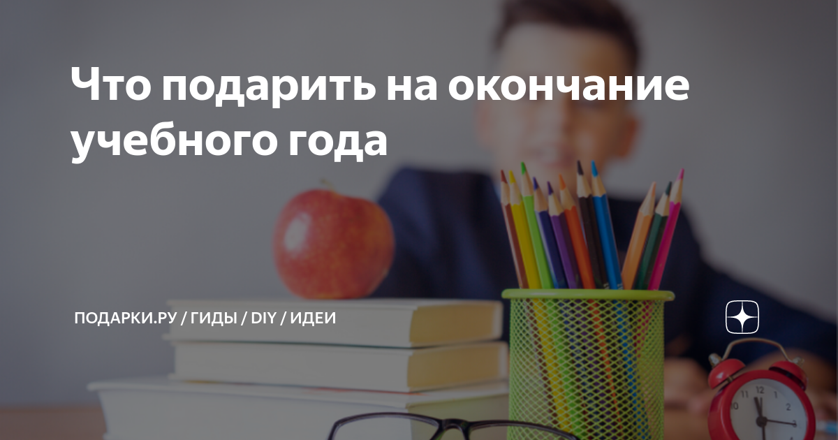 Что подарить на окончание учебного года | ПОДАРКИ.РУ / ГИДЫ / DIY ...