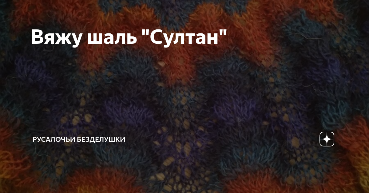 Вяжу шаль "Султан" | Русалочьи безделушки | Дзен