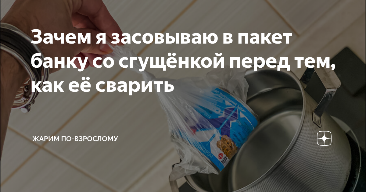 Зачем я засовываю в пакет банку со сгущёнкой перед тем, как её сварить ...