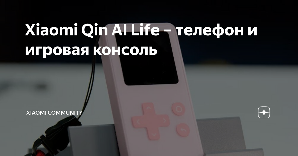 Xiaomi Qin AI Life – телефон и игровая консоль | Xiaomi Community | Дзен