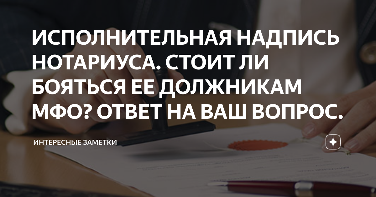 ИСПОЛНИТЕЛЬНАЯ НАДПИСЬ НОТАРИУСА СТОИТ ЛИ БОЯТЬСЯ ЕЕ ДОЛЖНИКАМ МФО