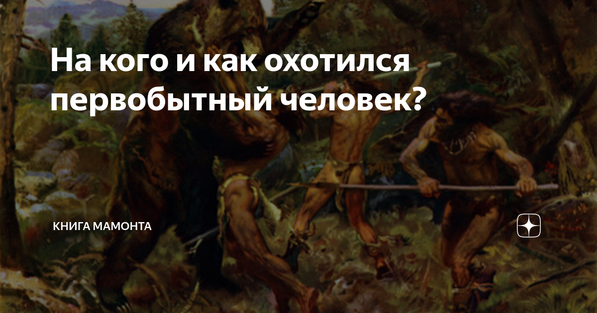 На кого и как охотился первобытный человек? | Книга Мамонта | Дзен