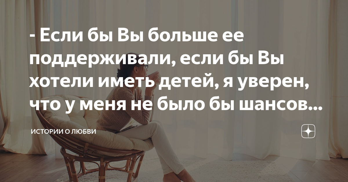 Если бы Вы больше ее поддерживали если бы Вы хотели иметь детей я