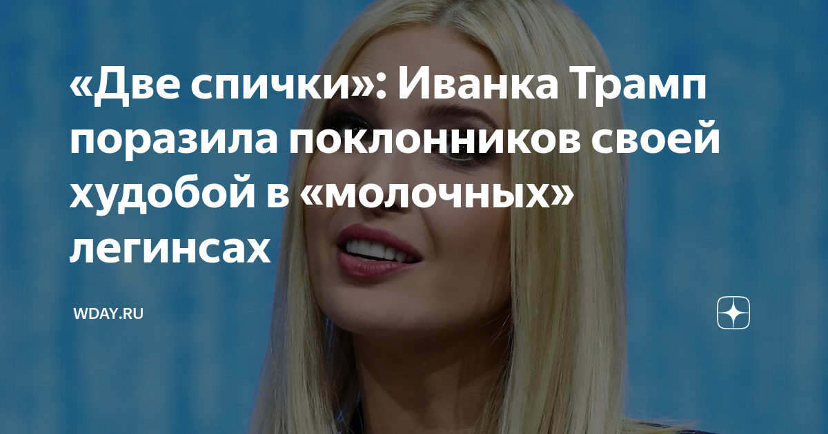 «Две спички»: Иванка Трамп поразила поклонников своей худобой в «молочных» легинсах | Wday.ru | Дзен