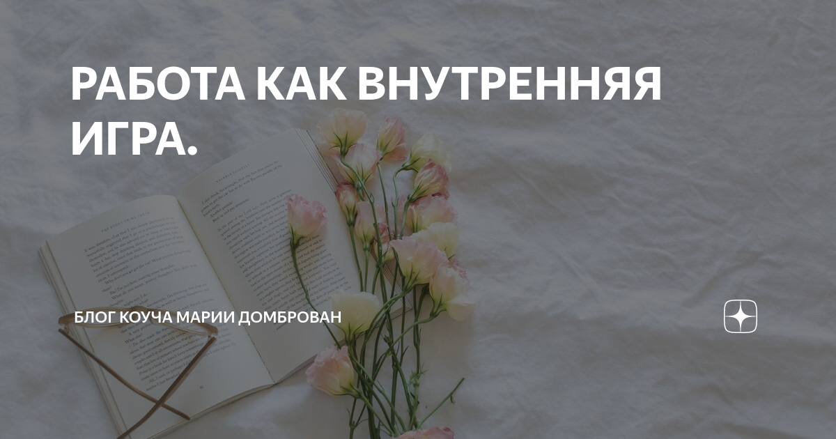 РАБОТА КАК ВНУТРЕННЯЯ ИГРА. | Блог коуча Марии Домброван | Дзен