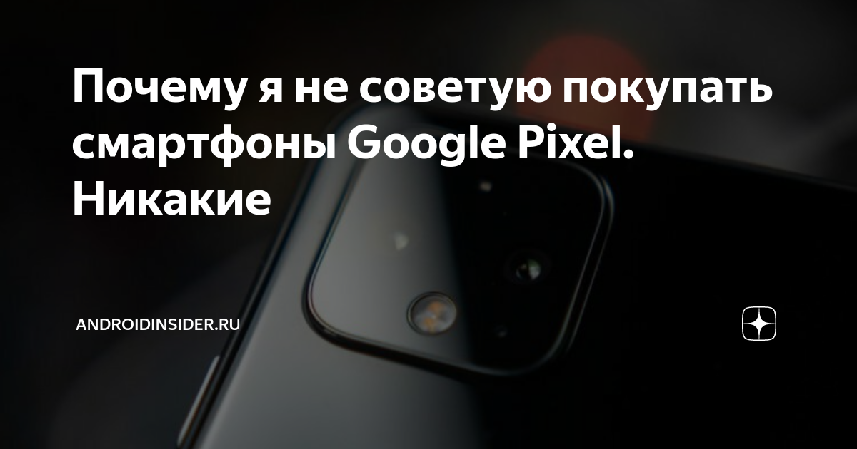Почему я не советую покупать смартфоны Google Pixel. Никакие | AndroidInsider.ru | Дзен