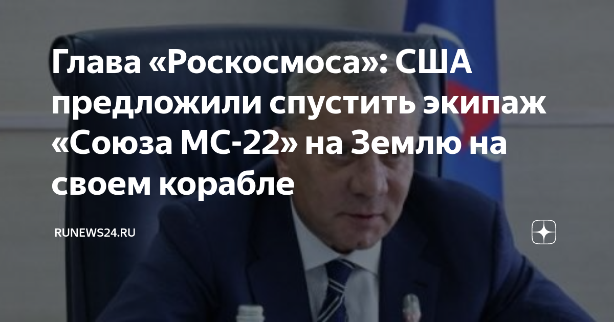 Глава «Роскосмоса»: США предложили спустить экипаж «Союза МС-22» на Землю на своем корабле ...