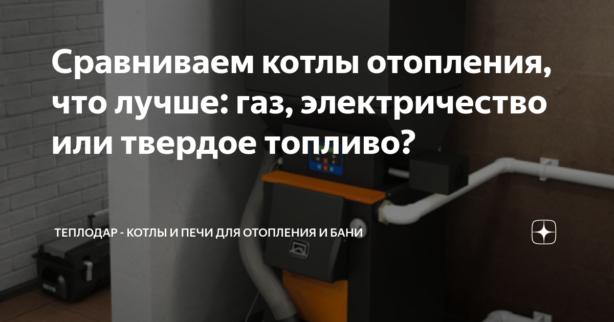 Сравниваем котлы отопления что лучше газ электричество или твердое
