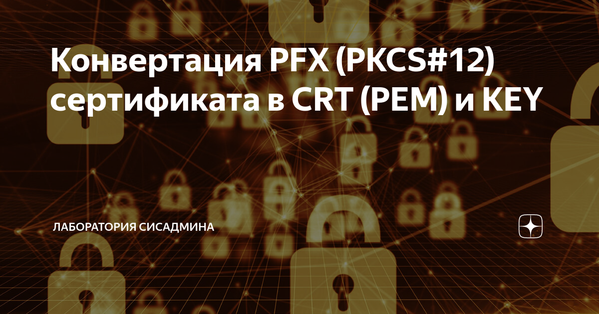 Конвертация PFX (PKCS#12) сертификата в CRT (PEM) и KEY | Лаборатория ...