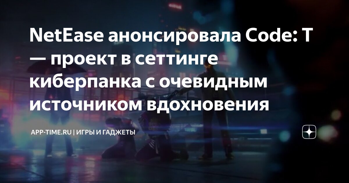 NetEase анонсировала Code: T — проект в сеттинге киберпанка с очевидным источником вдохновения ...