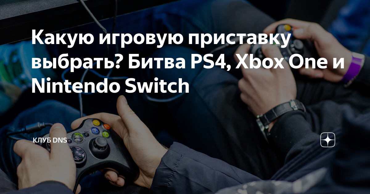 Какую игровую приставку выбрать? Битва PS4, Xbox One и Nintendo Switch ...