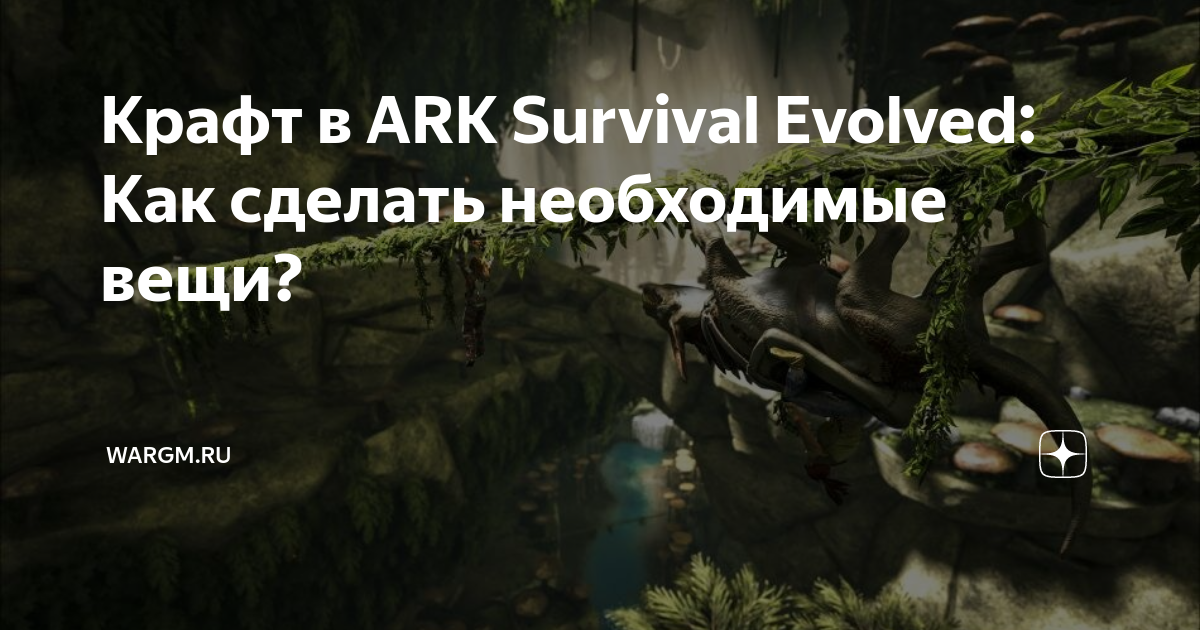 Крафт в ARK Survival Evolved: Как сделать необходимые вещи? | WARGM.RU | Дзен