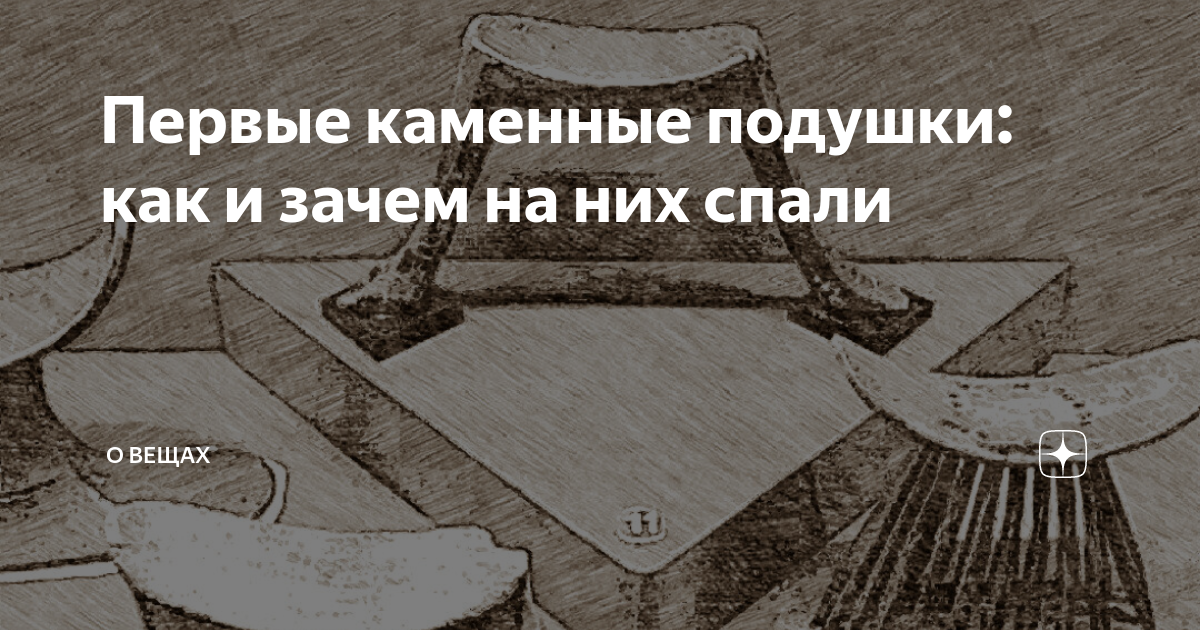 Первые каменные подушки: как и зачем на них спали | О вещах | Дзен
