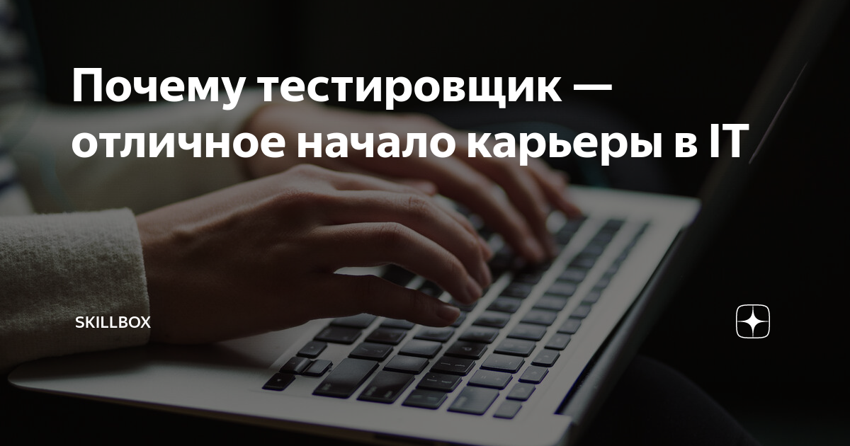 Почему тестировщик — отличное начало карьеры в IT | Skillbox | Дзен