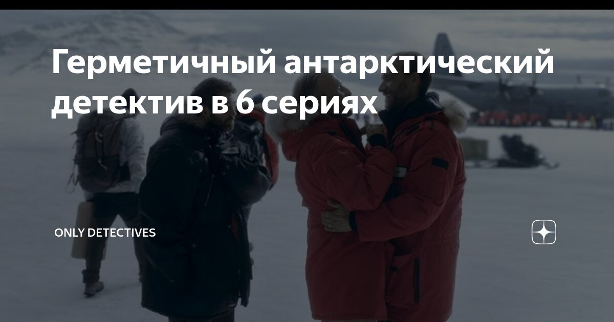 Герметичный антарктический детектив в 6 сериях | Only detectives | Дзен
