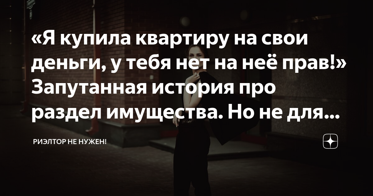 «Я купила квартиру на свои деньги у тебя нет на неё прав Запутанная