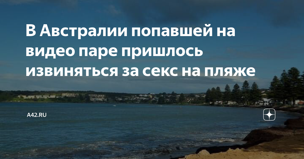 В Австралии попавшей на видео паре пришлось извиняться за секс на пляже | A42.RU | Дзен