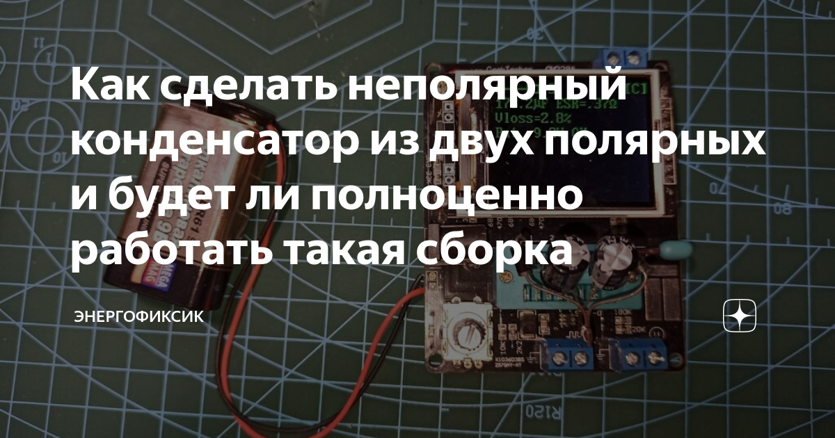 Как сделать неполярный конденсатор из двух полярных и будет ли ...
