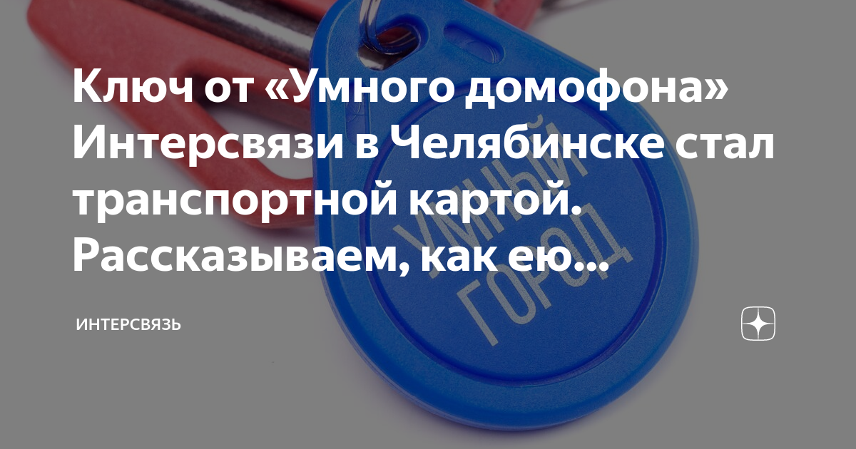 Ключ от «Умного домофона» Интерсвязи в Челябинске стал транспортной ...
