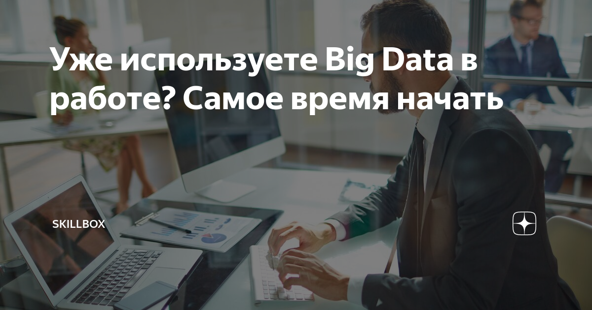 Уже используете Big Data в работе? Самое время начать | Skillbox | Дзен