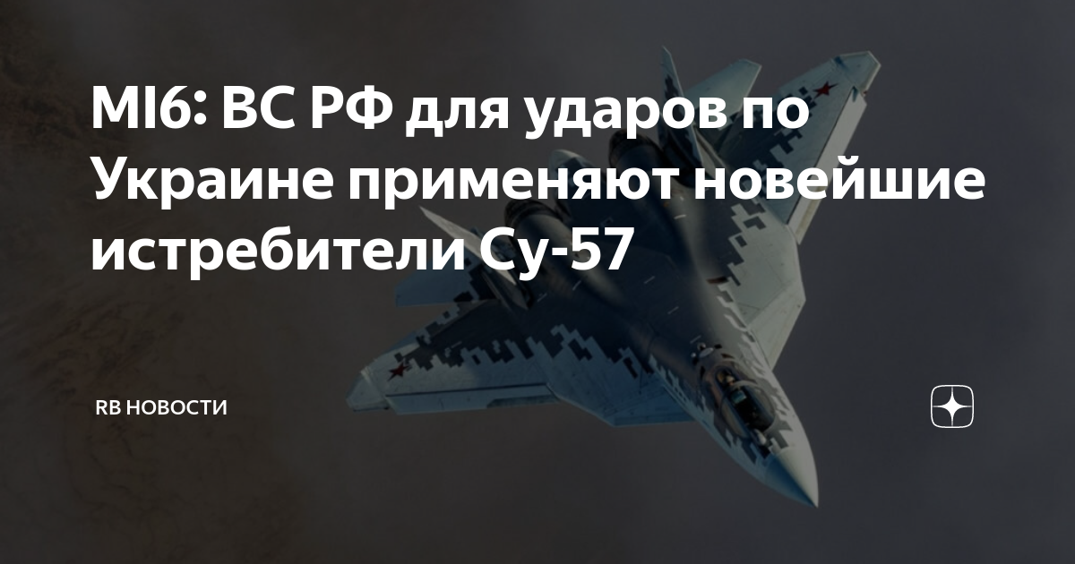 MI6: ВС РФ для ударов по Украине применяют новейшие истребители Су-57 | RB Новости | Дзен