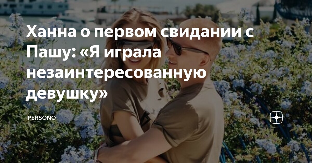 Ханна о первом свидании с Пашу: «Я играла незаинтересованную девушку ...