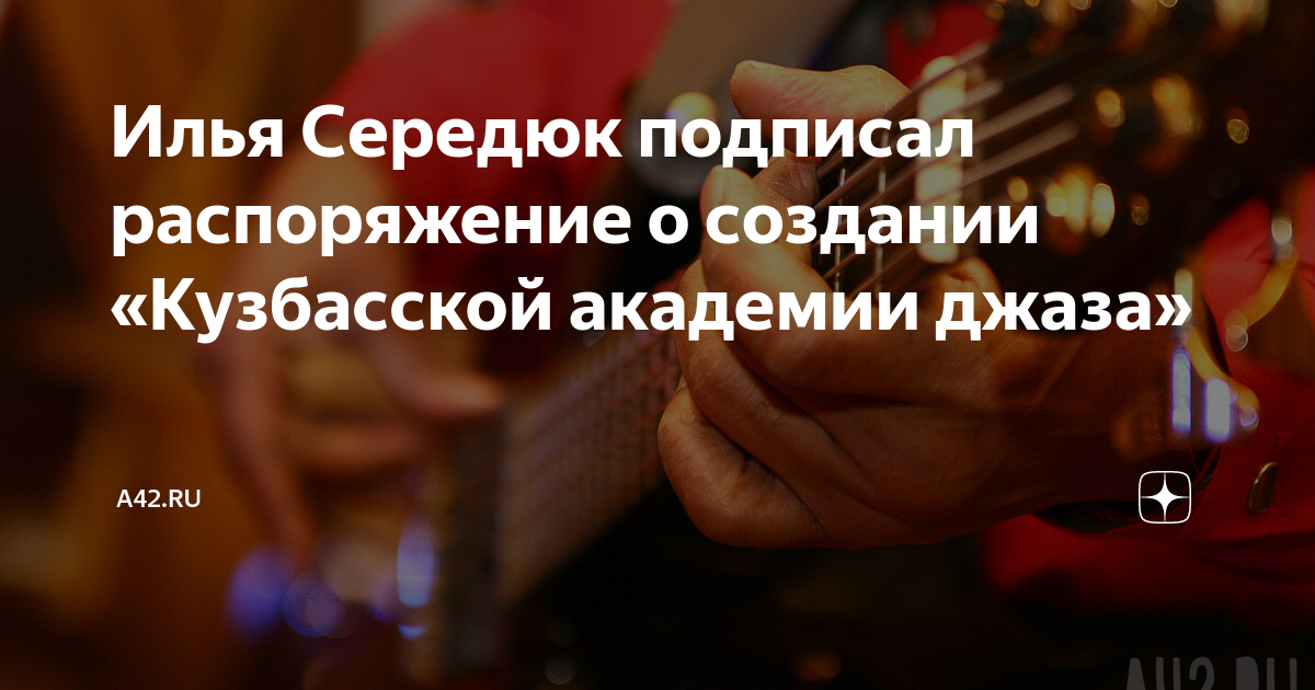 Илья Середюк подписал распоряжение о создании «Кузбасской академии джаза» | A42.RU | Дзен