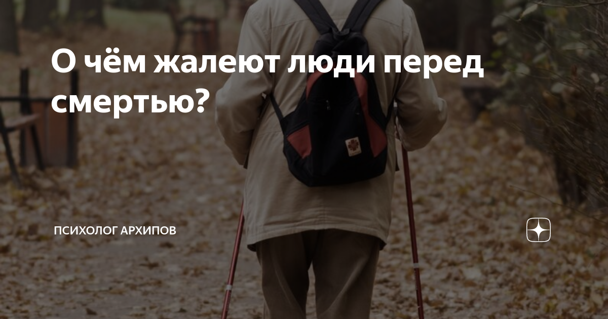О чём жалеют люди перед смертью? | Психолог Архипов | Дзен
