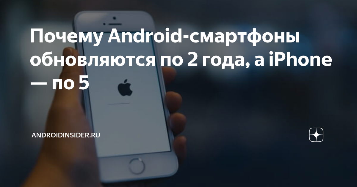 Почему Android-смартфоны обновляются по 2 года, а iPhone — по 5 | AndroidInsider.ru | Дзен