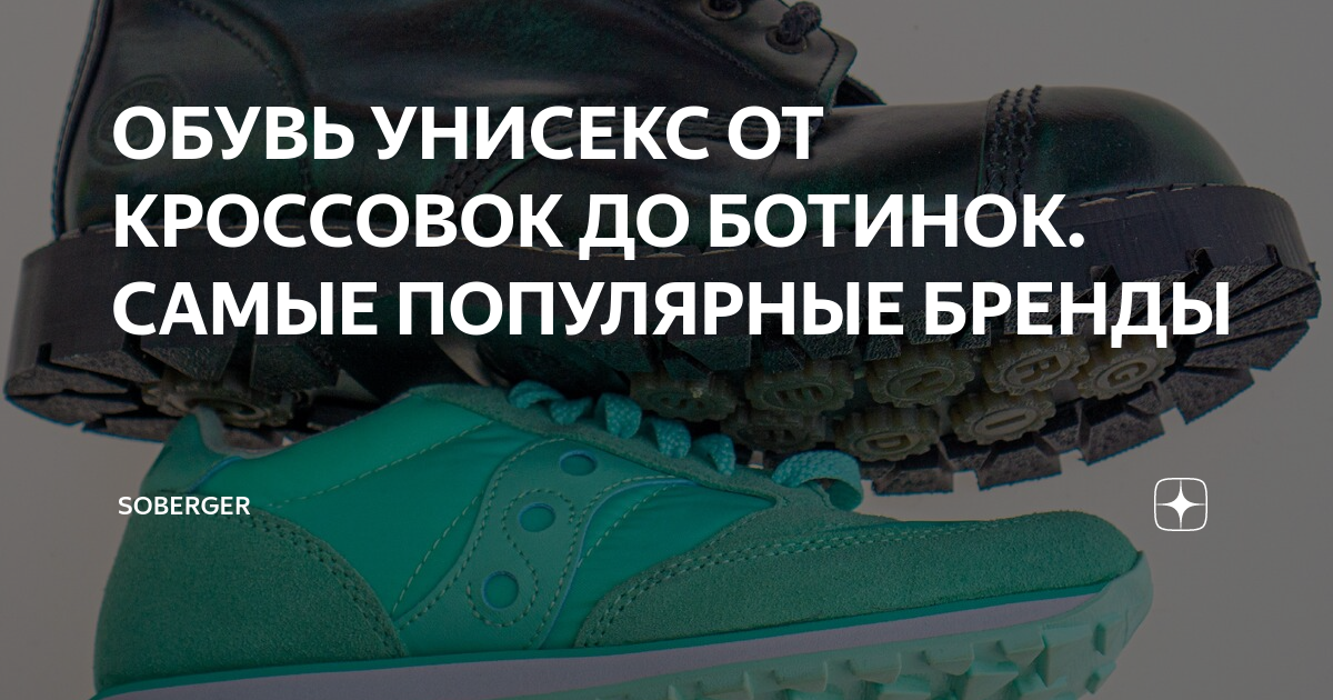 ОБУВЬ УНИСЕКС ОТ КРОССОВОК ДО БОТИНОК. САМЫЕ ПОПУЛЯРНЫЕ БРЕНДЫ | Soberger | Мужской стиль | Дзен